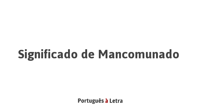 Significado de Mancomunado | Português à Letra