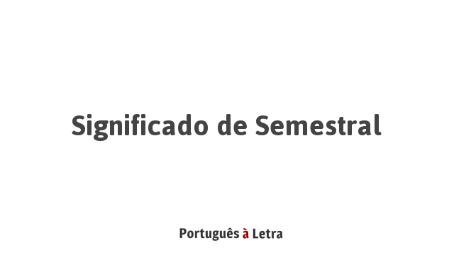 Significado de Semestral | Português à Letra