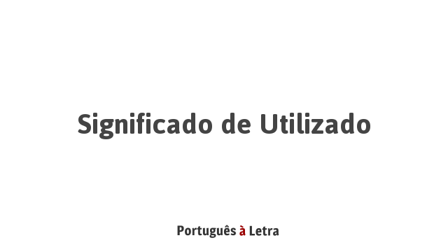 Significado de Utilizado | Português à Letra