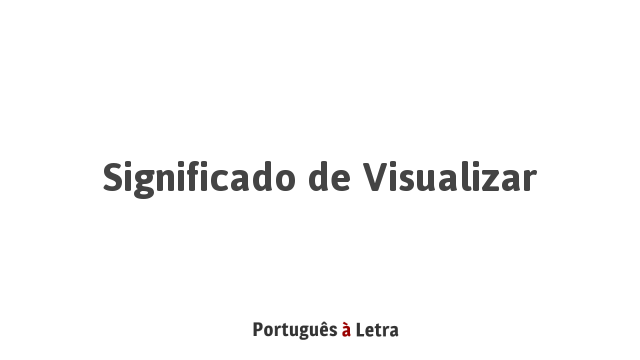 Significado de Visualizar | Português à Letra