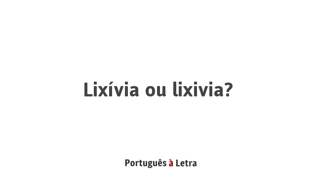 Lixívia ou lixivia? | Português à Letra