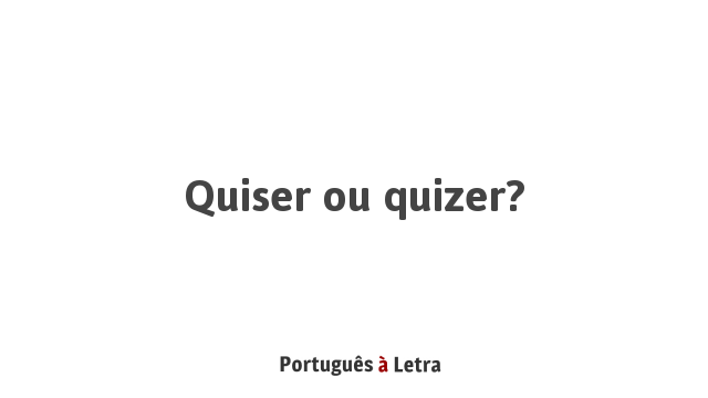 Quiser ou quizer? | Português à Letra Quiser ou quizer? | Português à Letra