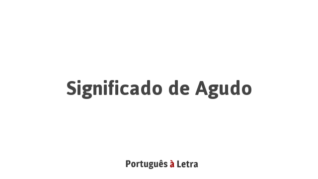 Significado de Agudo | Português à Letra