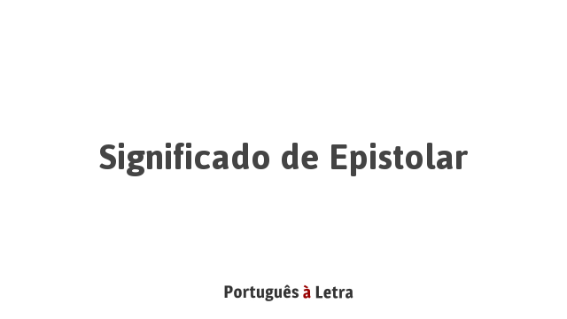 Significado de Epistolar | Português à Letra