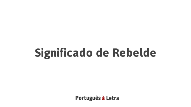 Significado de Rebelde | Português à Letra
