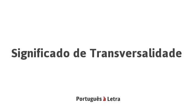 Significado de Transversalidade | Português à Letra