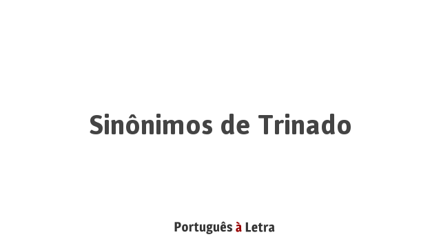 Sinônimos de Trinado | Português à Letra