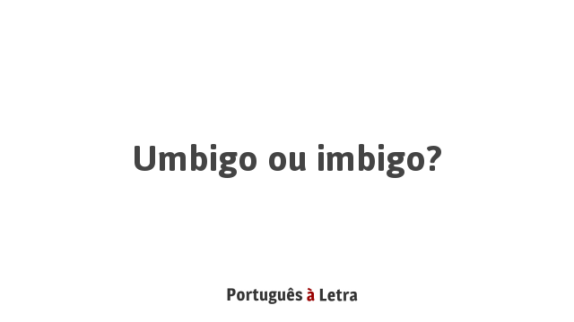 Umbigo ou imbigo? | Português à Letra