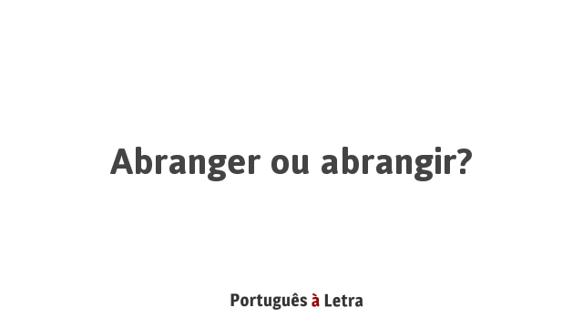 Abranger ou abrangir? | Português à Letra