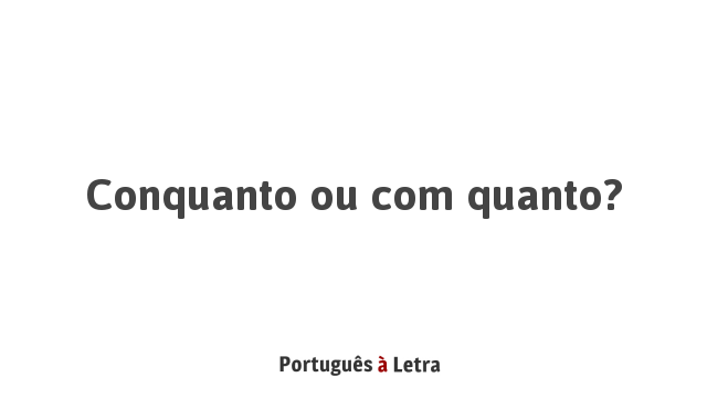 Conquanto ou com quanto? | Português à Letra