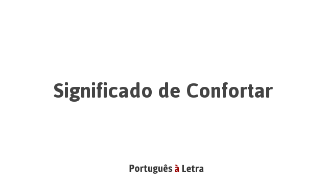 Significado de Confortar | Português à Letra