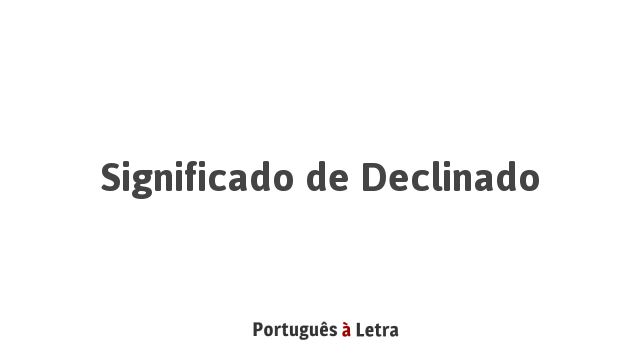 Significado de Declinado | Português à Letra