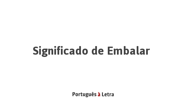 Significado de Embalar | Português à Letra