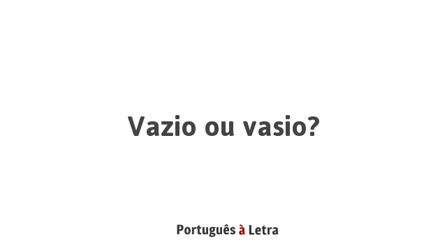 Vazio ou vasio? | Português à Letra