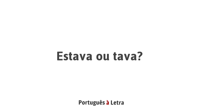 Estava ou tava? | Português à Letra
