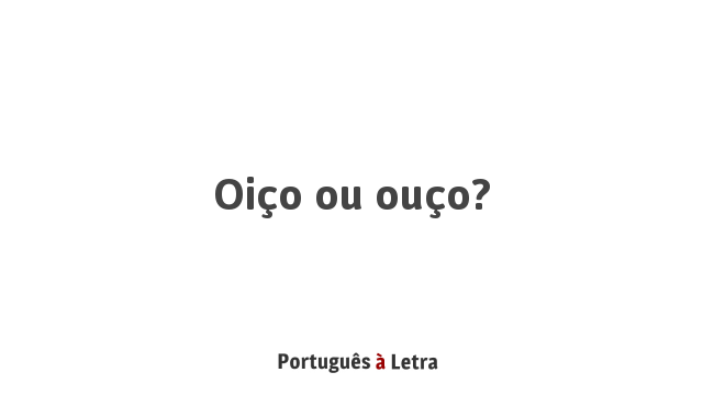 Oiço ou ouço? | Português à Letra