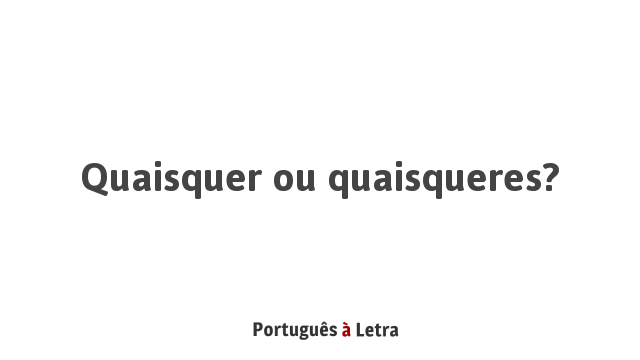 Quaisquer ou quaisqueres? | Português à Letra
