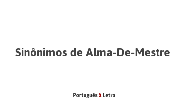Sinônimos de Alma-De-Mestre | Português à Letra