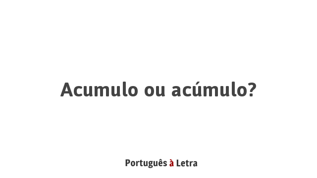 Acumulo ou acúmulo? | Português à Letra