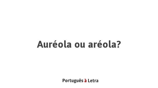 Auréola ou aréola? | Português à Letra