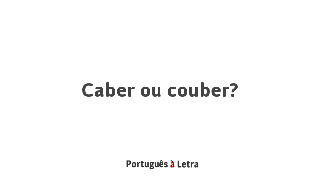 Caber ou couber? | Português à Letra
