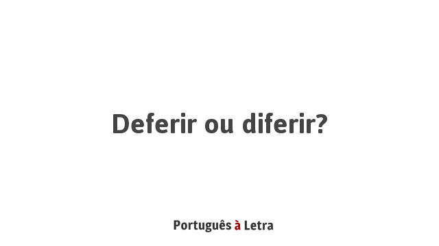 Deferir ou diferir? | Português à Letra