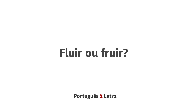 Fluir ou fruir? | Português à Letra