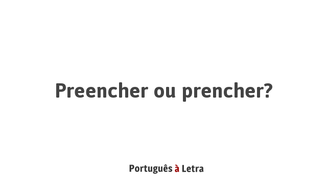 Preencher ou prencher? | Português à Letra