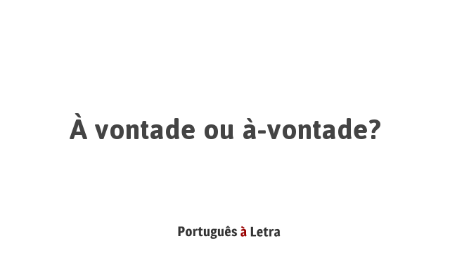 À vontade ou à-vontade? | Português à Letra