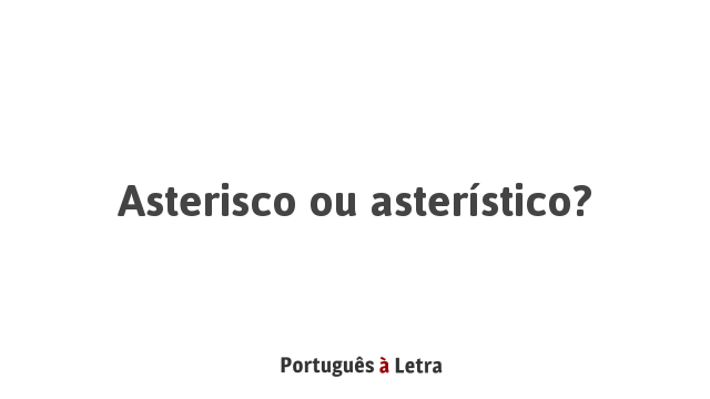 Asterisco ou asterístico? | Português à Letra
