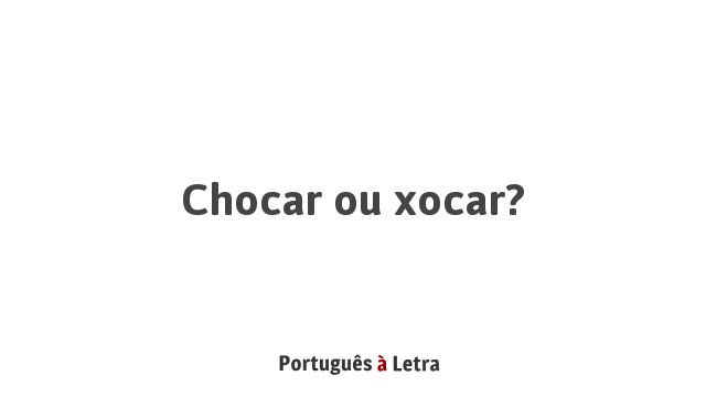 Chocar ou xocar? | Português à Letra