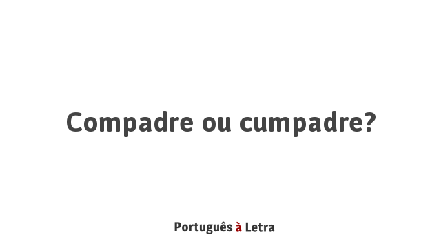 Compadre ou cumpadre? | Português à Letra