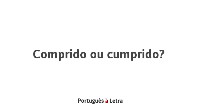 Comprido ou cumprido? | Português à Letra