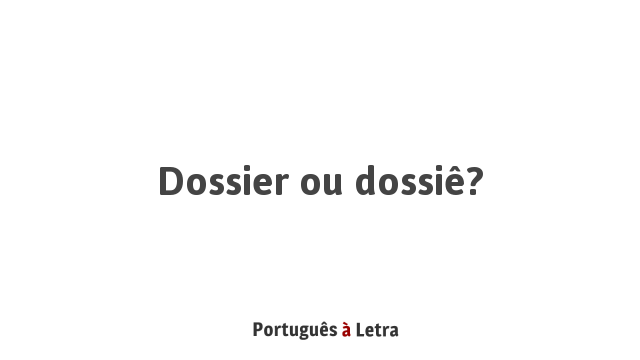 Dossier ou dossiê? | Português à Letra