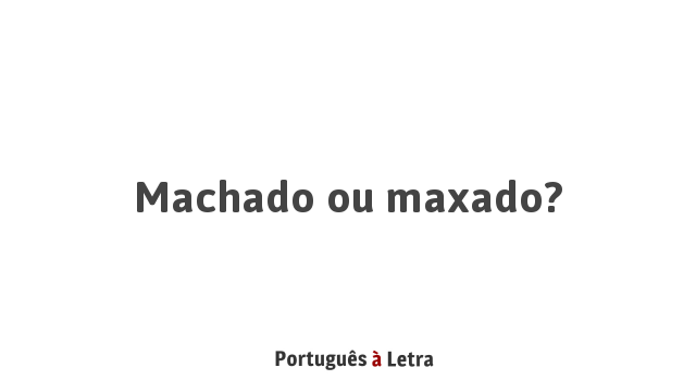 Machado ou maxado? | Português à Letra