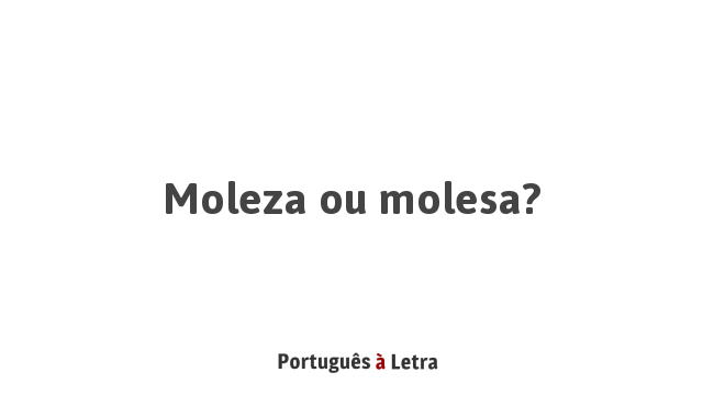 Moleza ou molesa? | Português à Letra