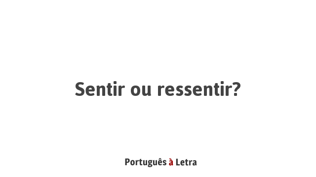 Sentir ou ressentir? | Português à Letra