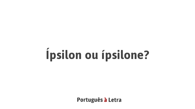 Ípsilon ou ípsilone? | Português à Letra