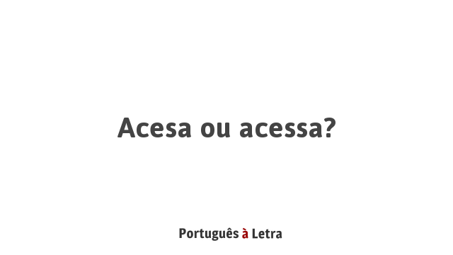 Acesa ou acessa? | Português à Letra