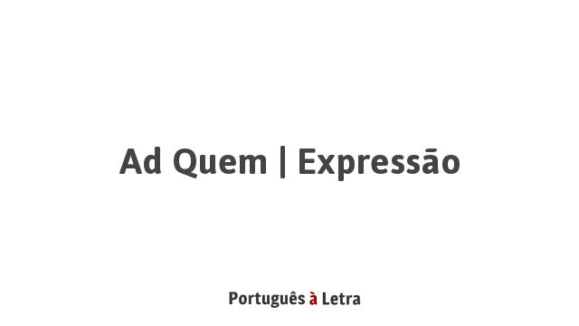 Ad Quem | Expressão | Português à Letra