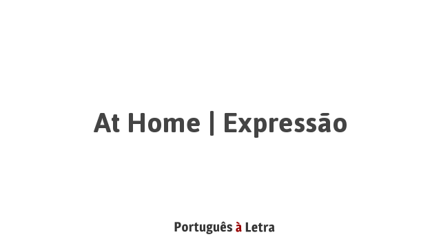 At Home | Expressão | Português à Letra