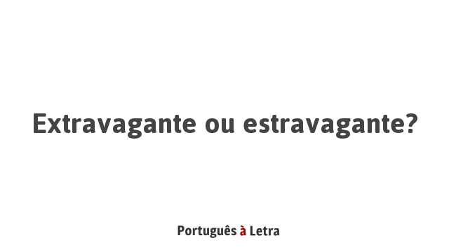 Extravagante ou estravagante? | Português à Letra