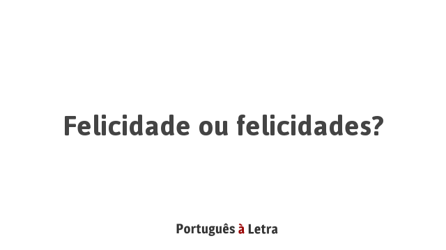 Felicidade ou felicidades? | Português à Letra