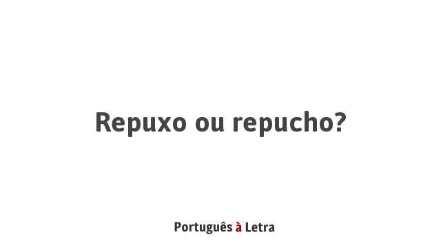 Repuxo ou repucho? | Português à Letra