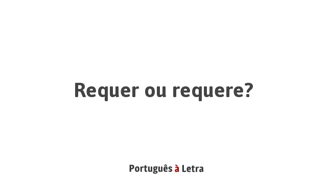 Requer ou requere? | Português à Letra