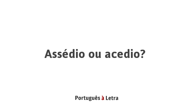 Assédio ou acedio? | Português à Letra