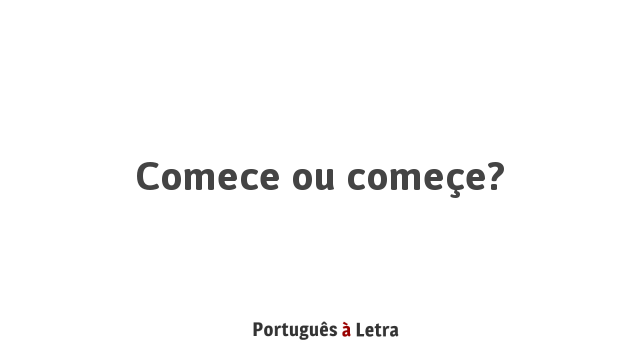 Comece ou começe? | Português à Letra