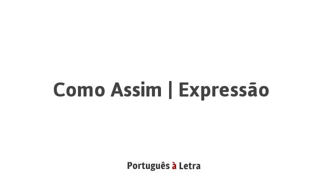 Como Assim | Expressão | Português à Letra