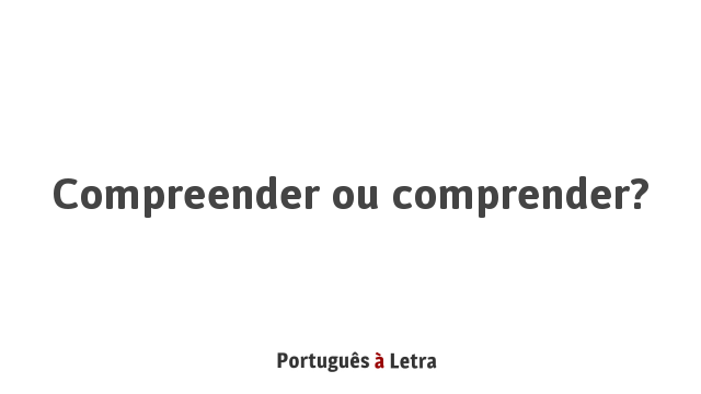 Compreender ou comprender? | Português à Letra