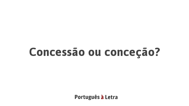 Concessão ou conceção? | Português à Letra
